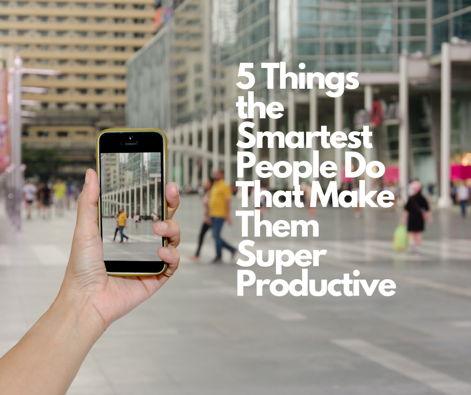 5 Things the Smartest People Do That Make Them Super Productive ...